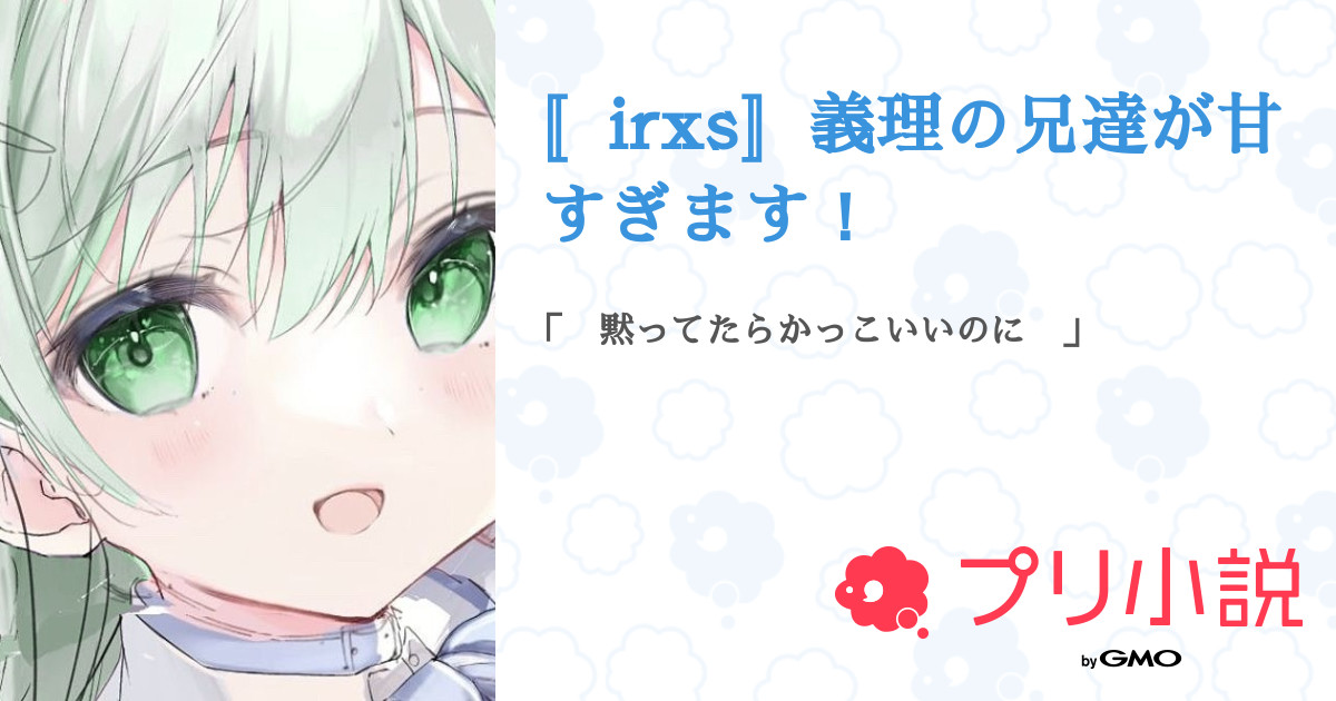 〚irxs〛義理の兄達が甘すぎます！ - 全3話 【連載中】（ 叶夢 _ 🫧💭さんの夢小説） | 無料スマホ夢小説ならプリ小説 byGMO